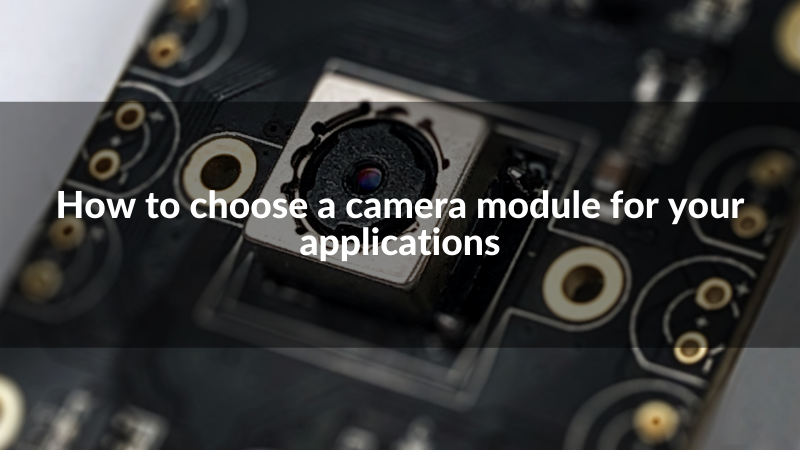 How to choose a camera module for your applications - CAMEMAKE