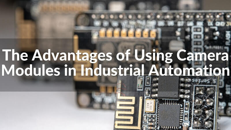 The Advantages of Using Camera Modules in Industrial Automation