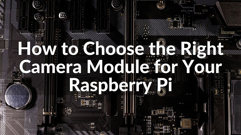 How to Choose the Right Camera Module for Your Raspberry Pi - CAMEMAKE