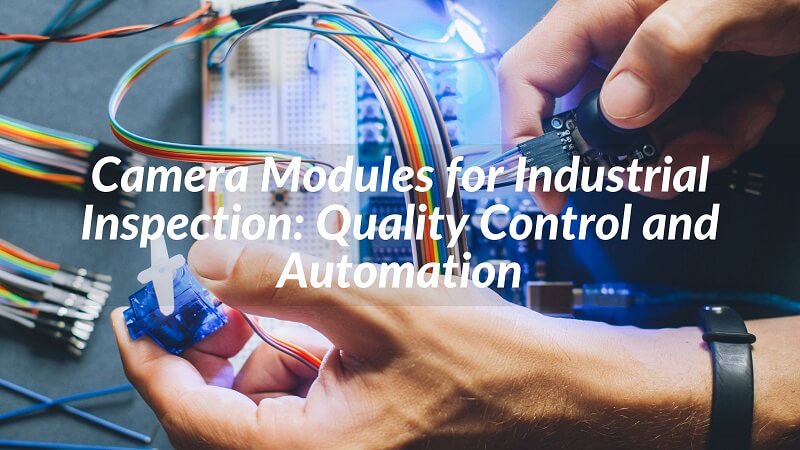 Camera Modules for Industrial Inspection: Quality Control and ...