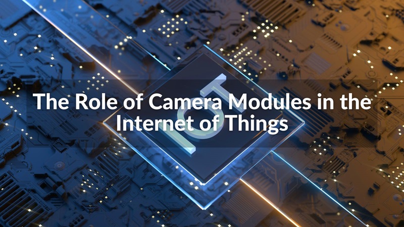 The Role of Camera Modules in the Internet of Things - CAMEMAKE